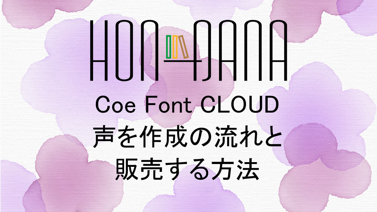 Coe Font CLOUD で声を作成の流れと販売する方法 | 本棚 ほんだな